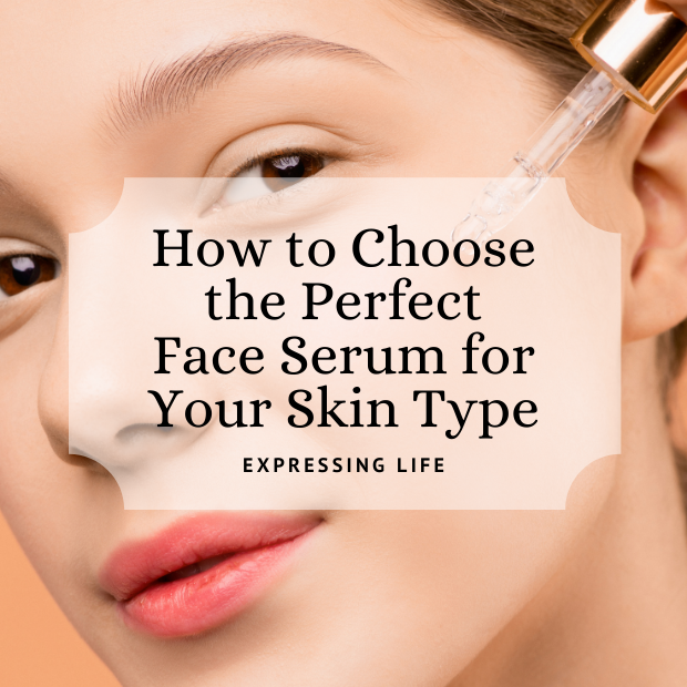 How to Choose the Perfect Face Serum for Your Skin - Expressing Life